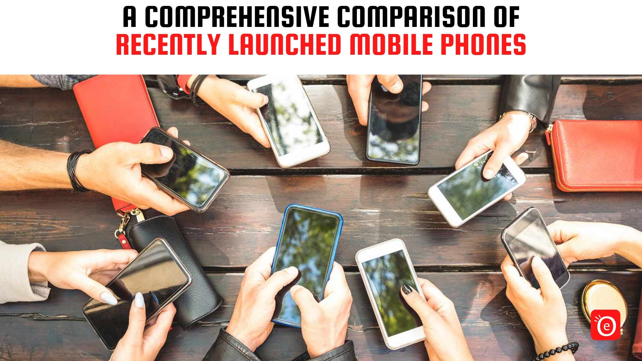 A Comprehensive Comparison of Recently Launched Mobile Phones ...