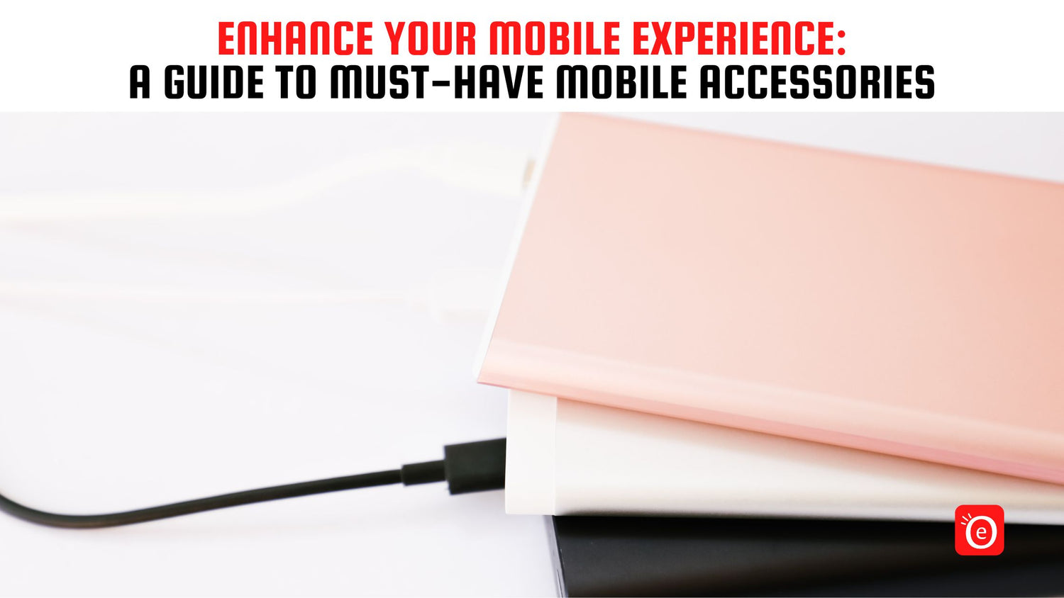 Enhance Your Mobile Experience: A Guide to Must-Have Mobile Accessorie ...