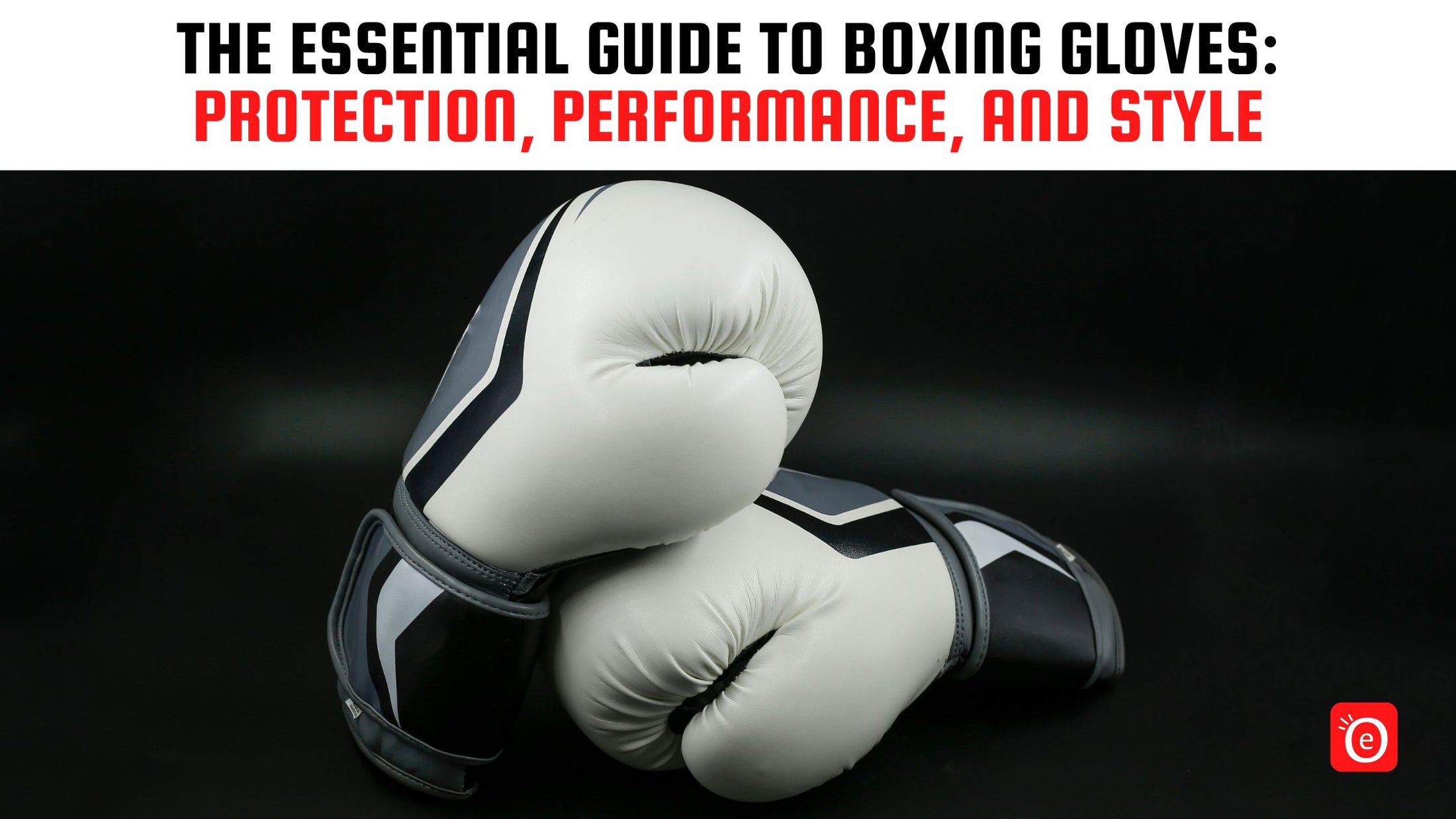 The Essential Guide to Boxing Gloves: Protection, Performance, and Sty ...